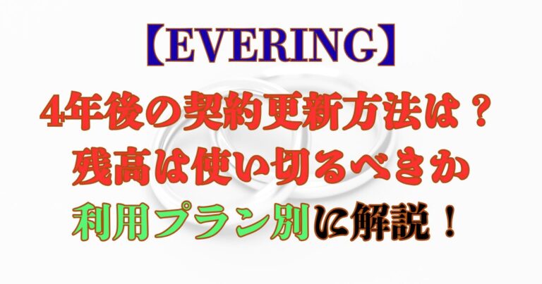 【EVERING】4年後に契約更新？残高は使い切るべきか利用プラン別に解説！